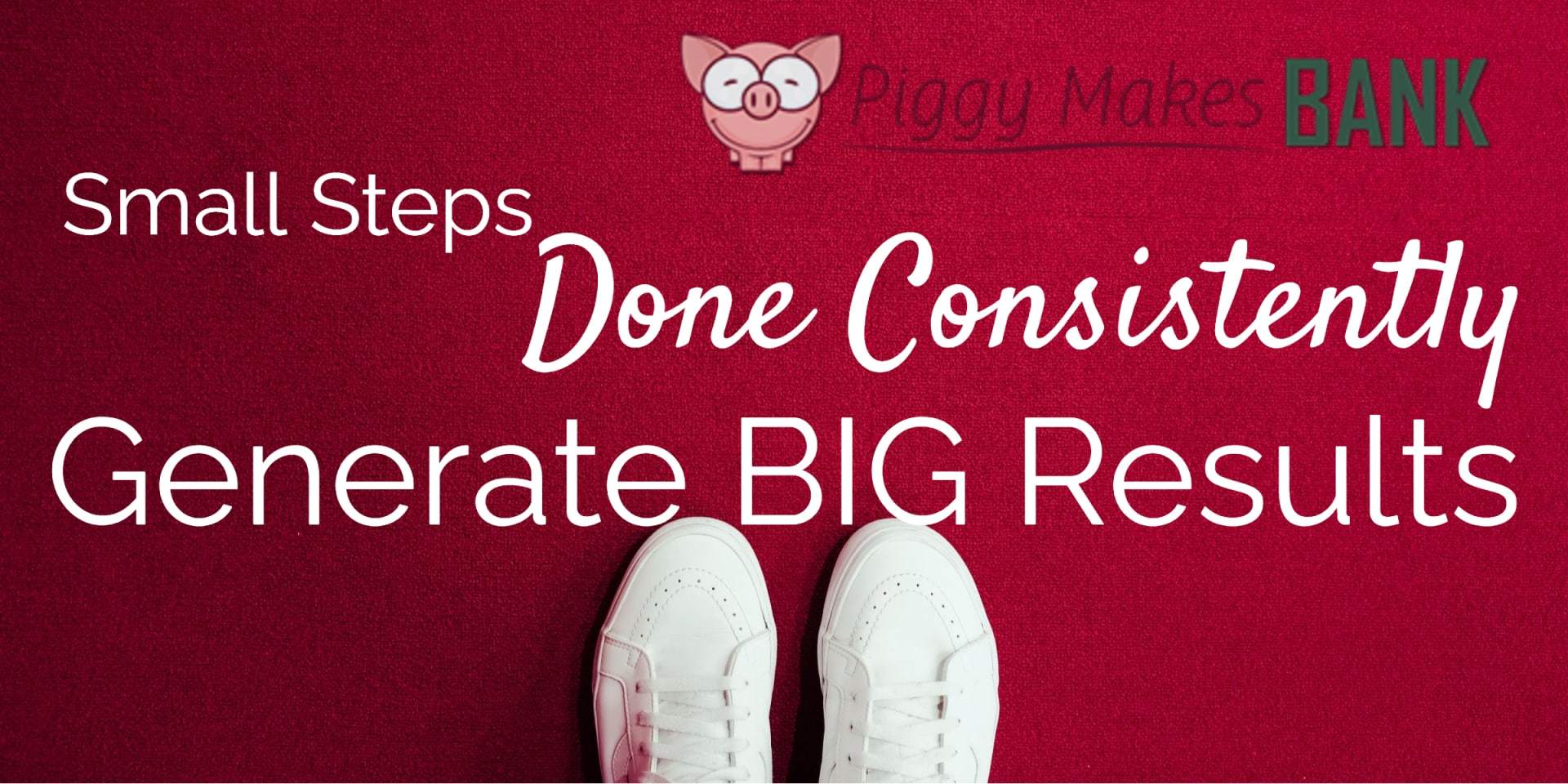 Small Steps Done Consistently Generate BIG Results - Piggy Makes Bank